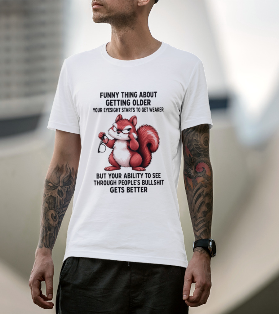 Funny Thing About Getting Older Your Eyesight Starts To Get Weaker But Your Ability To See Through People's Bullshit Gets Better T-Shirt