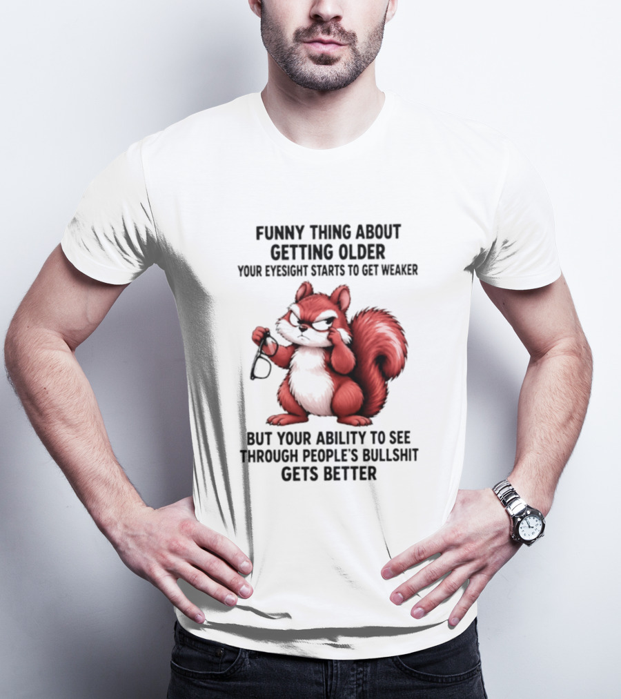 Funny Thing About Getting Older Your Eyesight Starts To Get Weaker But Your Ability To See Through People's Bullshit Gets Better T-Shirt