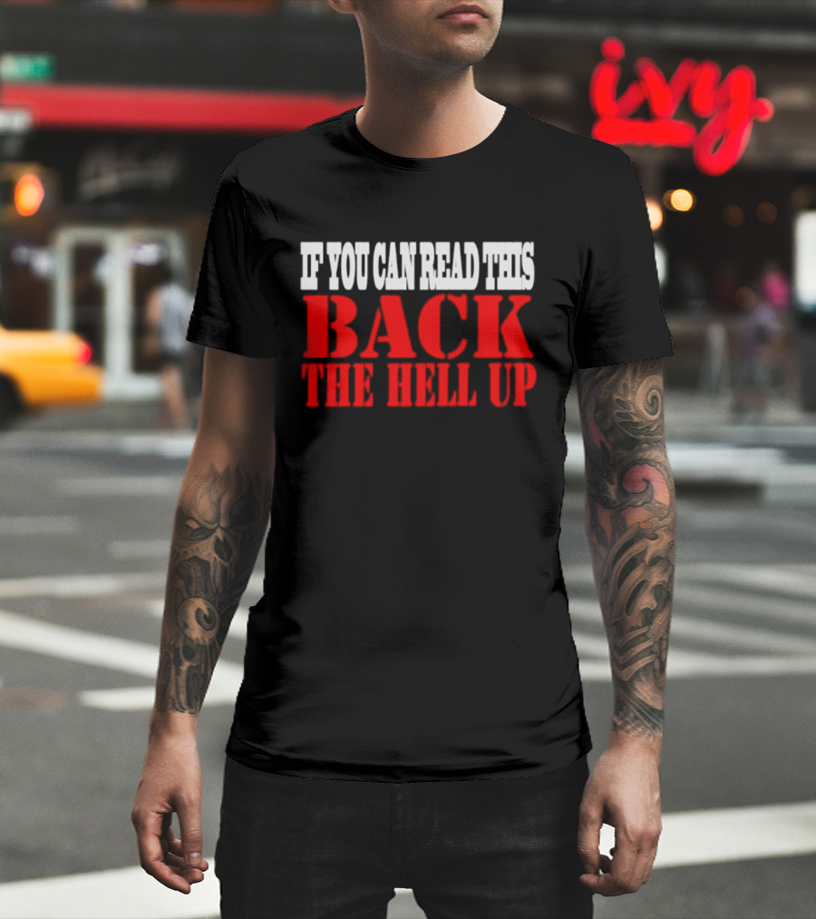 If You Can Read This Back The Hell Up T-Shirt