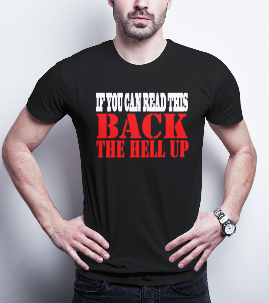 If You Can Read This Back The Hell Up T-Shirt