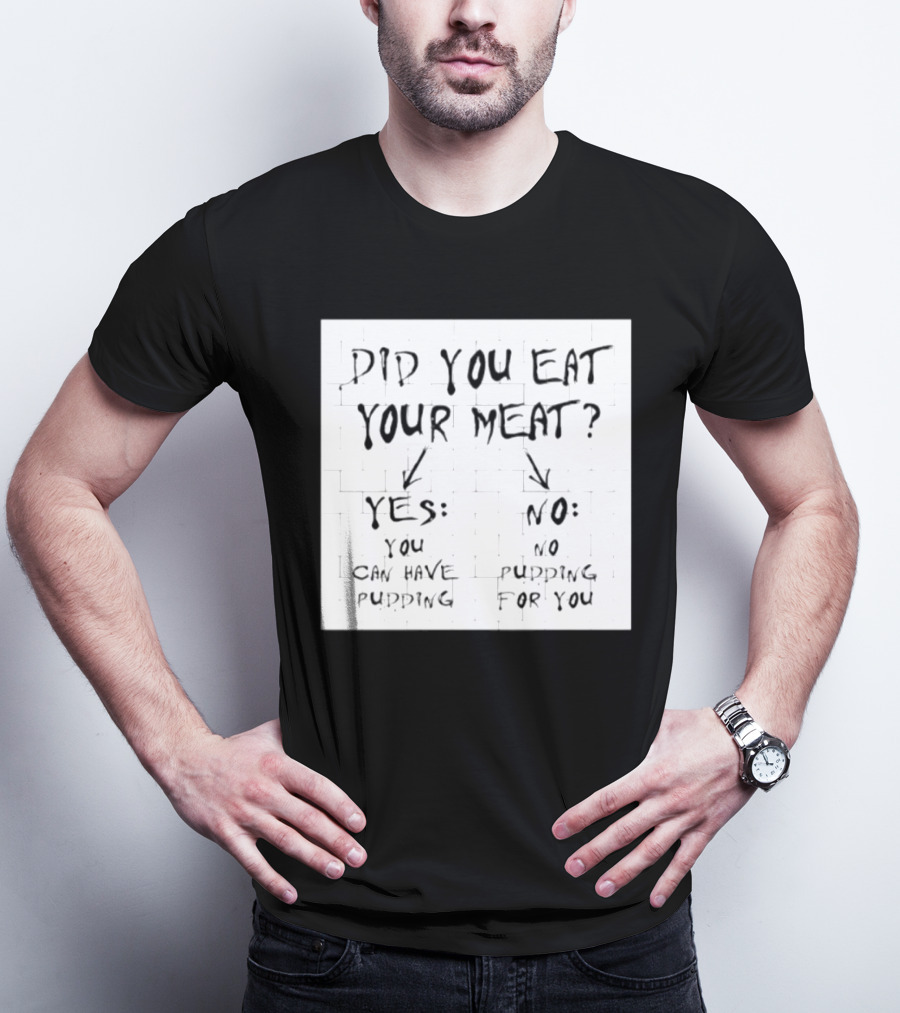 Did You Eat Your Meat Yes Enjoy Your Pudding No No Pudding For You T-Shirt