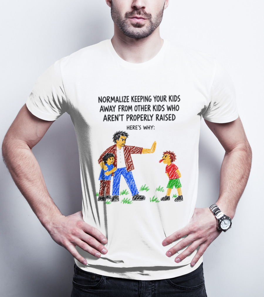 Normalize Keeping Your Kids Away From Other Kids Who Aren't Properly Raised Here's Why T-Shirt