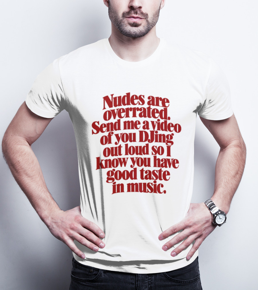 Nudes Are Overrated Send Me A Video Of You DJing Out Loud So I Know You Have Good Taste In Music T-Shirt