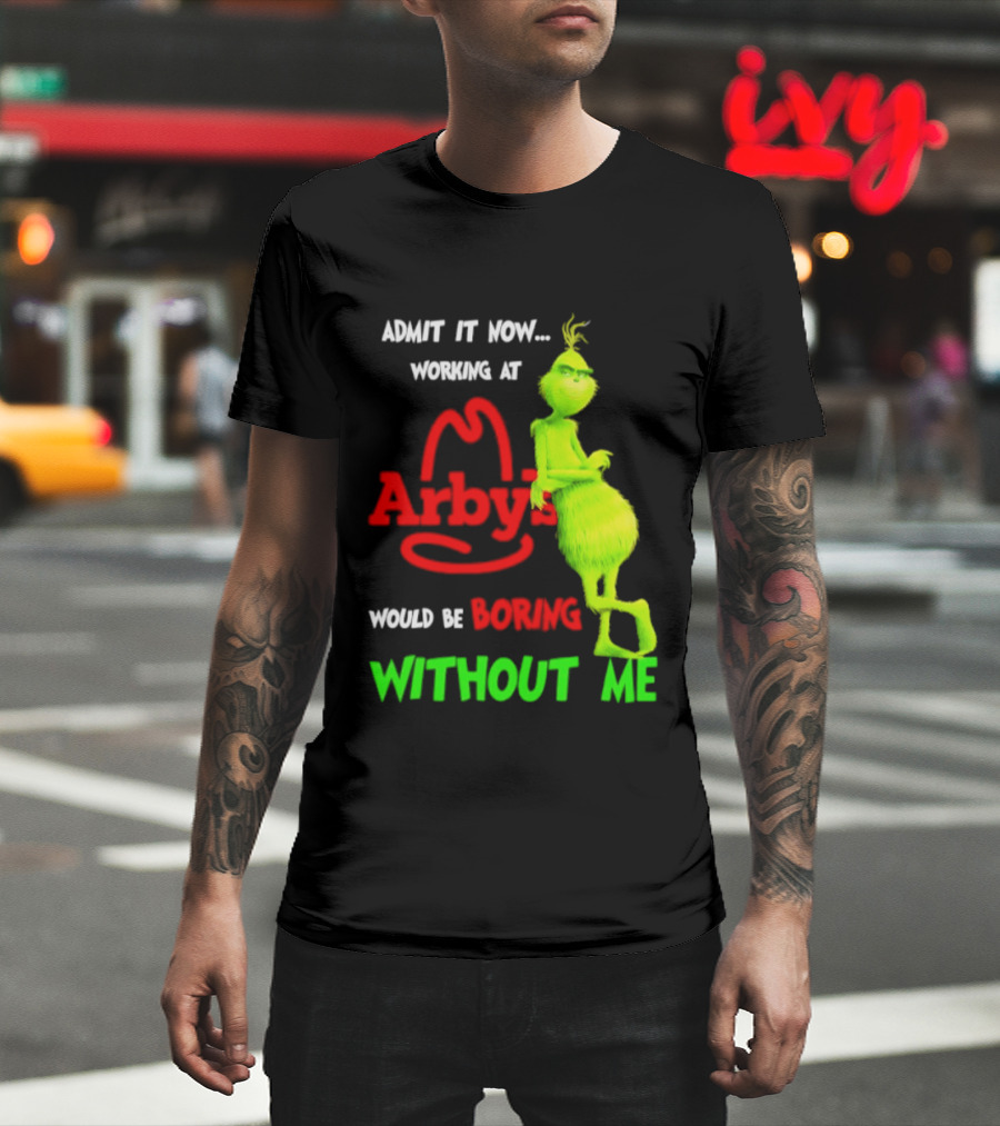 Admit It Now Grinch Working At Arby's Would Be Boring Without Me T-Shirt