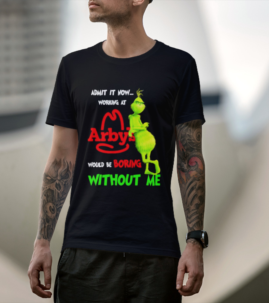 Admit It Now Grinch Working At Arby's Would Be Boring Without Me T-Shirt