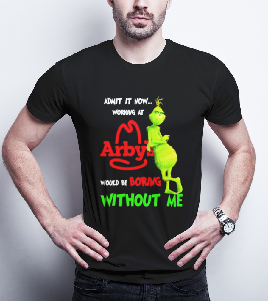 Admit It Now Grinch Working At Arby's Would Be Boring Without Me T-Shirt