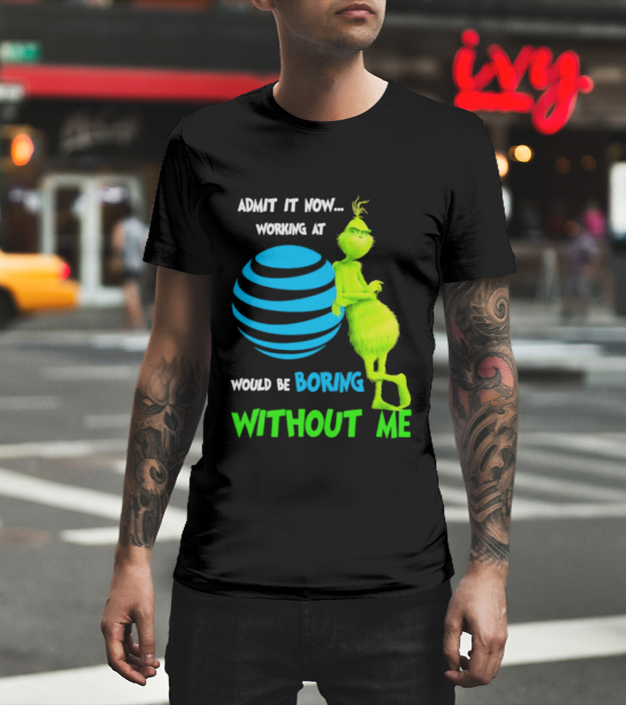 Admit It Now Working AT&T Grinch Christmas Boring Without Me T-Shirt