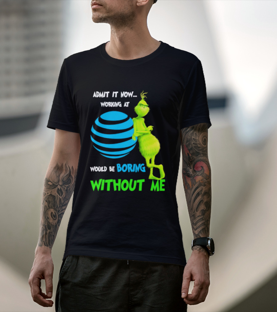 Admit It Now Working AT&T Grinch Christmas Boring Without Me T-Shirt
