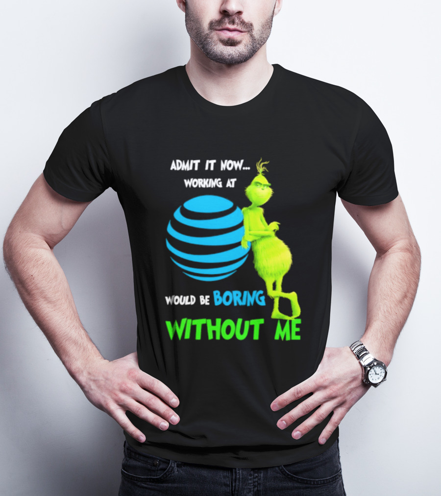 Admit It Now Working AT&T Grinch Christmas Boring Without Me T-Shirt