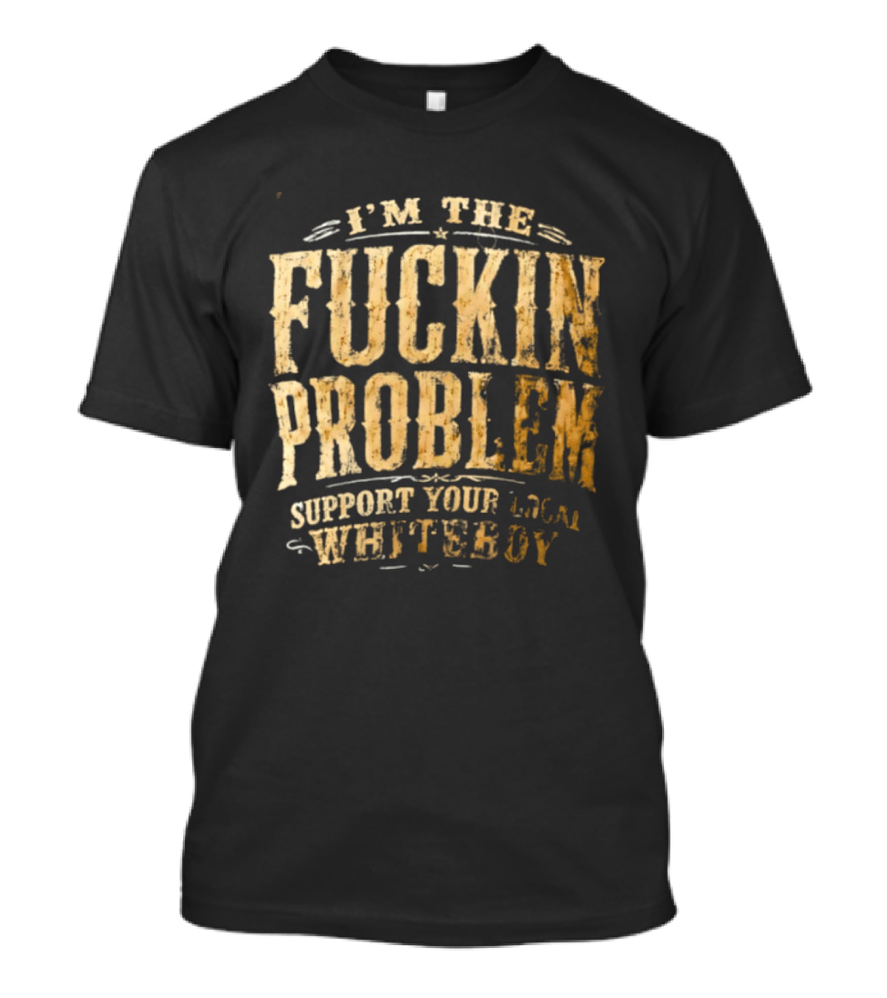I'm The Fuckin Problem Support Your Local Whiteboy T-Shirt