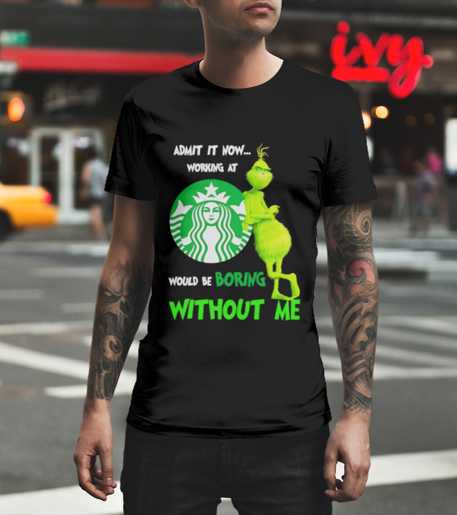 Starbucks Grinch Admit It Now Working At Would Be Boring Without Me T-Shirt