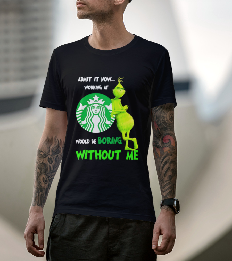 Starbucks Grinch Admit It Now Working At Would Be Boring Without Me T-Shirt