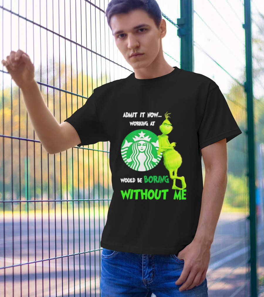 Starbucks Grinch Admit It Now Working At Would Be Boring Without Me T-Shirt