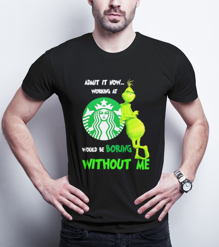 Starbucks Grinch Admit It Now Working At Would Be Boring Without Me T-Shirt