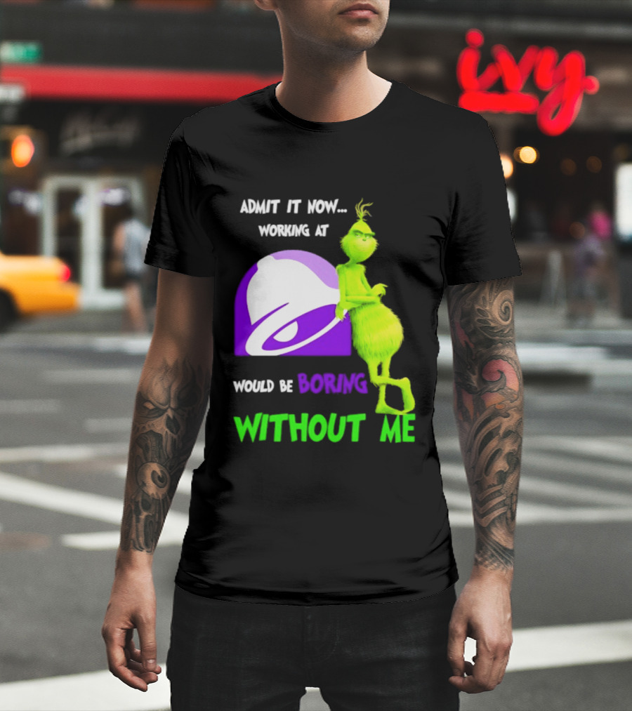 Taco Bell Grinch Admit It Now Working At Would Be Boring Without Me Christmas 2026 T-Shirt