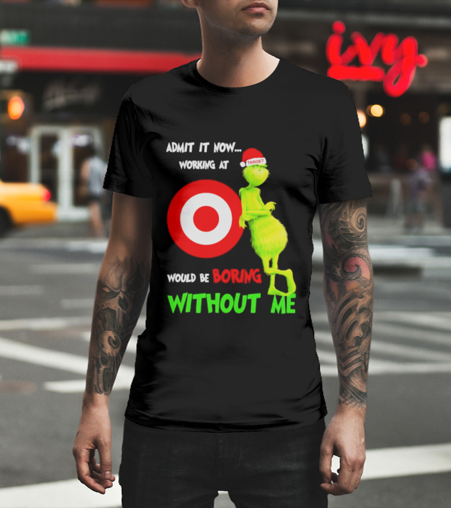 Target Corp X Grinch Christmas 2026 Admit It Now Working At Would Be Boring Without Me T-Shirt