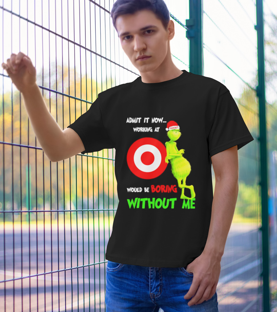 Target Corp X Grinch Christmas 2026 Admit It Now Working At Would Be Boring Without Me T-Shirt