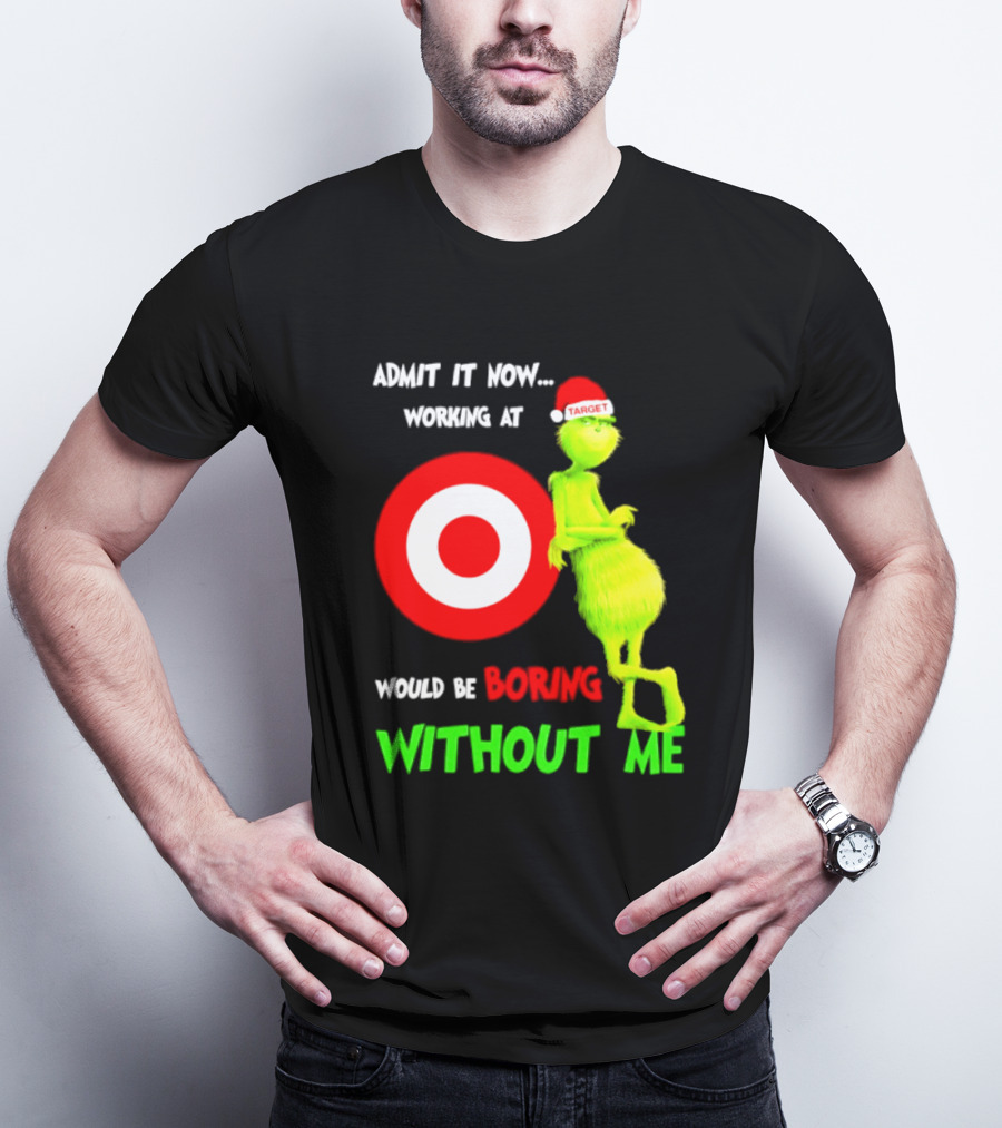 Target Corp X Grinch Christmas 2026 Admit It Now Working At Would Be Boring Without Me T-Shirt
