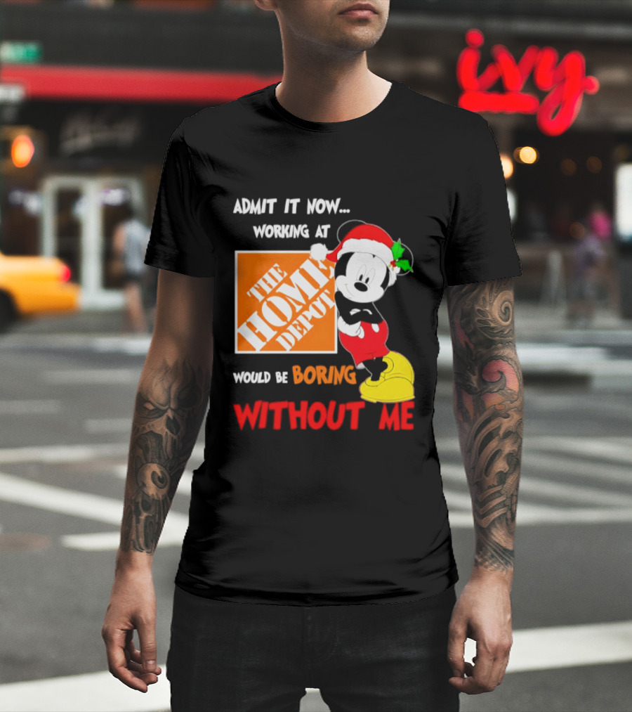 Admit It Now Working At The Home Depot Would Be Boring Without Me Mickey Mouse Christmas 2026 T-Shirt