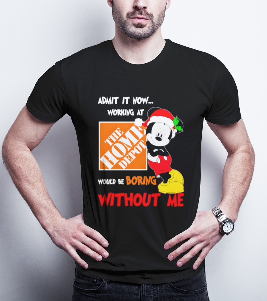 Admit It Now Working At The Home Depot Would Be Boring Without Me Mickey Mouse Christmas 2026 T-Shirt
