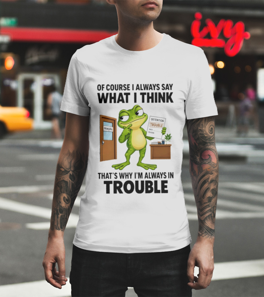 Of Course I Always Say What I Think Frog That's Why I'm Always In Trouble T-Shirt