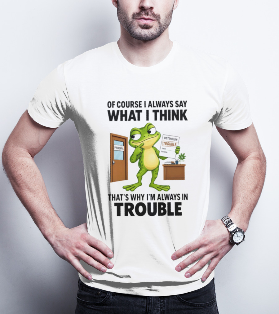 Of Course I Always Say What I Think Frog That's Why I'm Always In Trouble T-Shirt