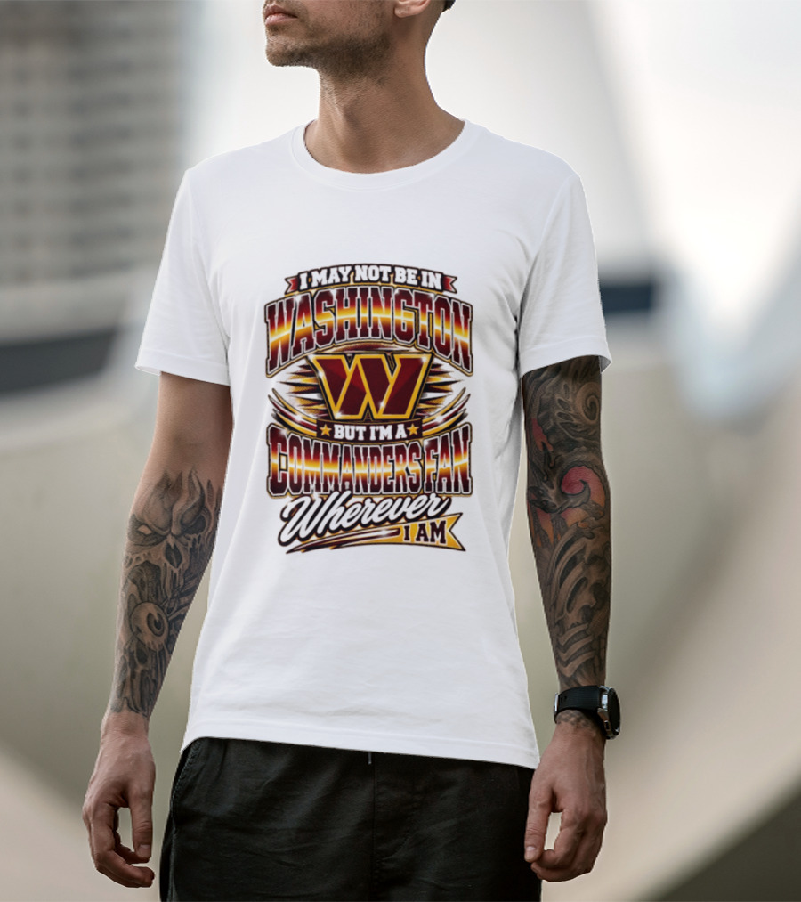 I May Not Be In Washington But I'm A Commanders Fan Wherever I Am Football T-Shirt