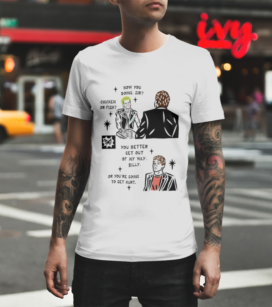 How You Doing Sir Chicken Or Fish You Better Get Out Of My Way Billy Or You're Going To Get Hurt T-Shirt