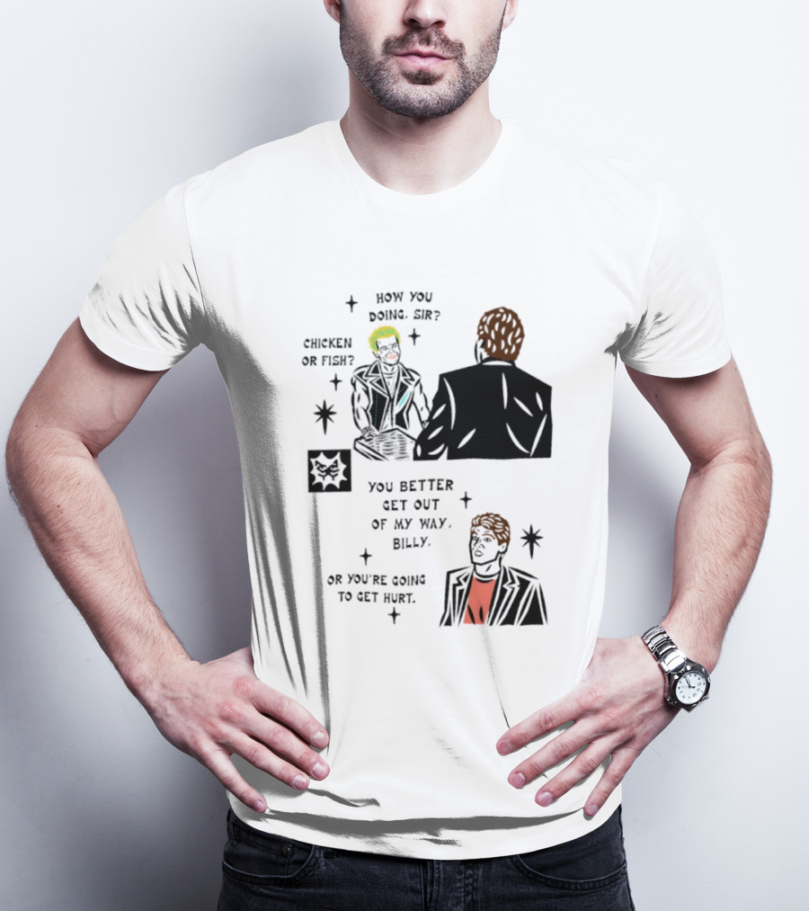 How You Doing Sir Chicken Or Fish You Better Get Out Of My Way Billy Or You're Going To Get Hurt T-Shirt