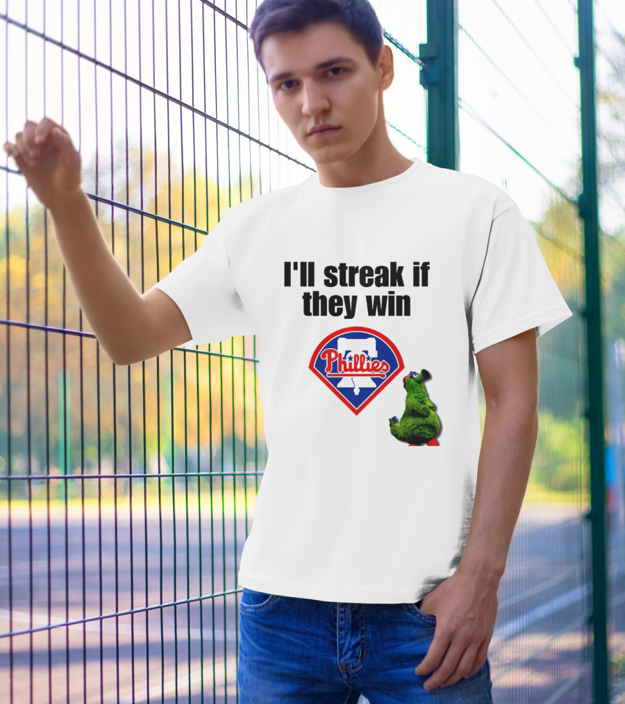I'll Streak If They Win Phillies Fanatic Philadelphia Phillies T-Shirt