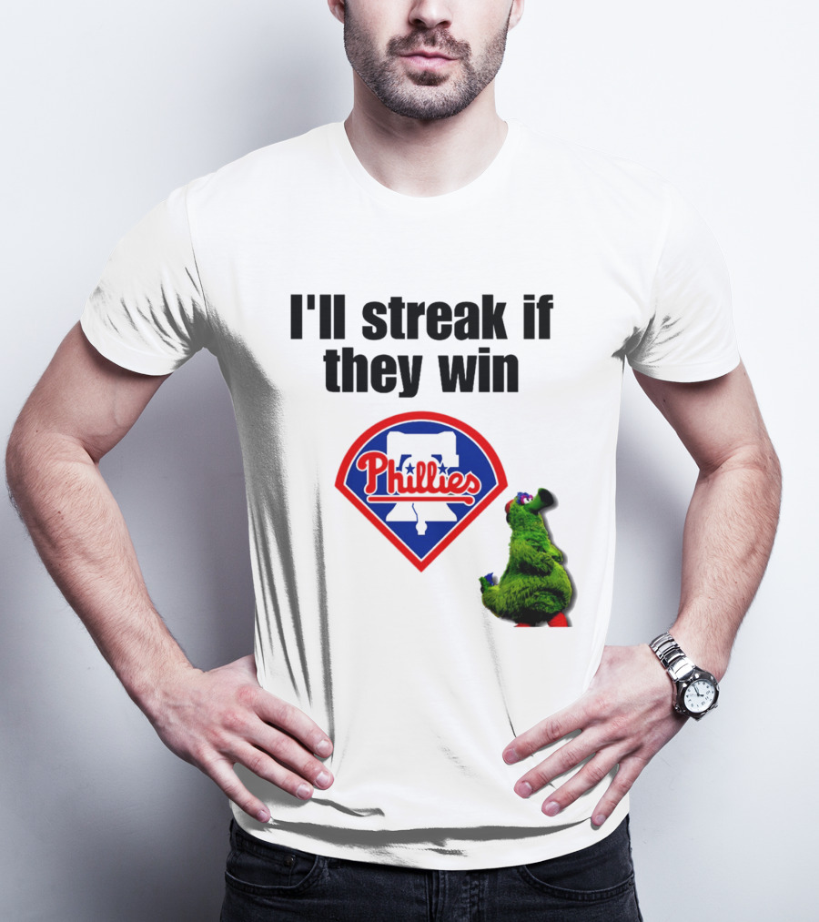 I'll Streak If They Win Phillies Fanatic Philadelphia Phillies T-Shirt
