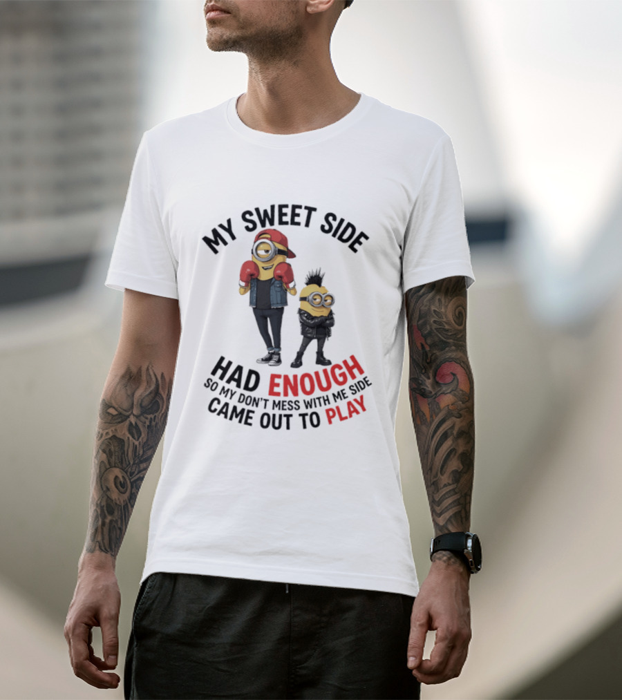 Minions My Sweet Side Had Enough So My Don't Mess With Me Side Came Out To Play T-Shirt