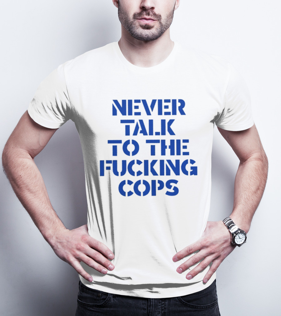 Never Talk To The Fucking Cops T-Shirt