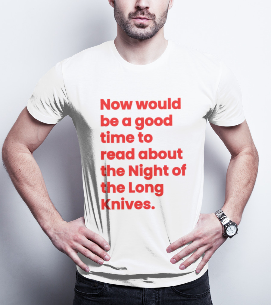 Now Would Be A Good Time To Read About The Night Of The Long Knives T-Shirt