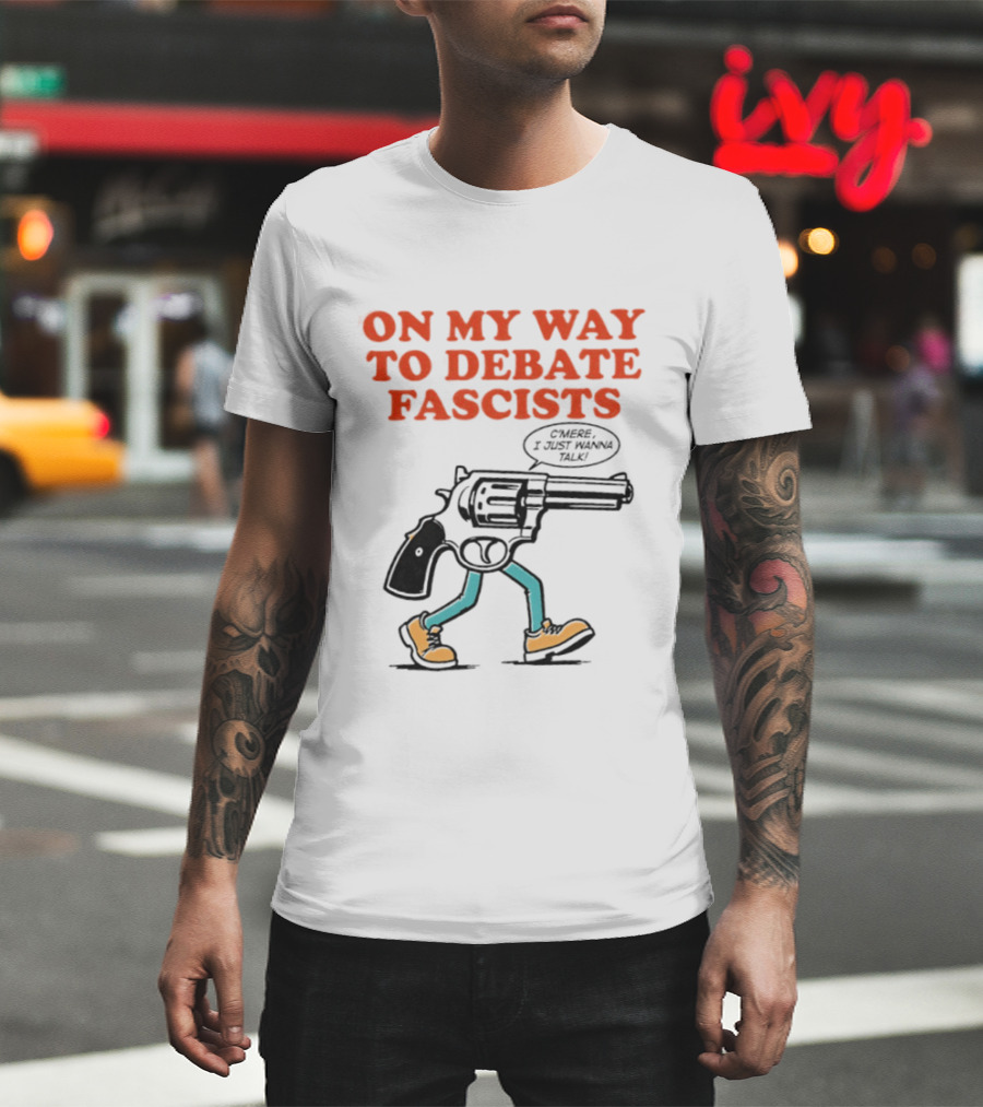 On My Way To Debate Fascists C'mere I Just Wanna Talk Pistol Walking T-Shirt