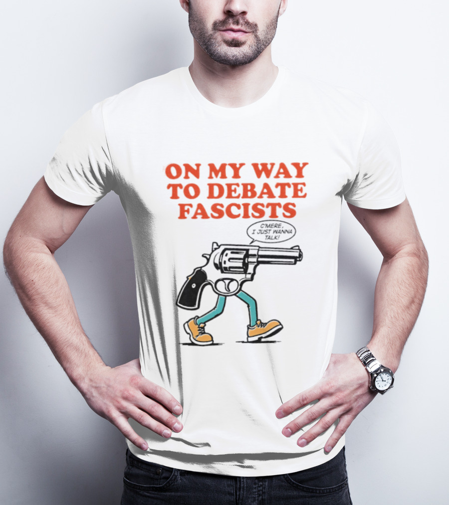 On My Way To Debate Fascists C'mere I Just Wanna Talk Pistol Walking T-Shirt