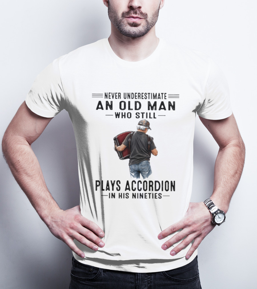 Never Underestimate An Old Man Who Plays Accordion In His Nineties T-Shirt