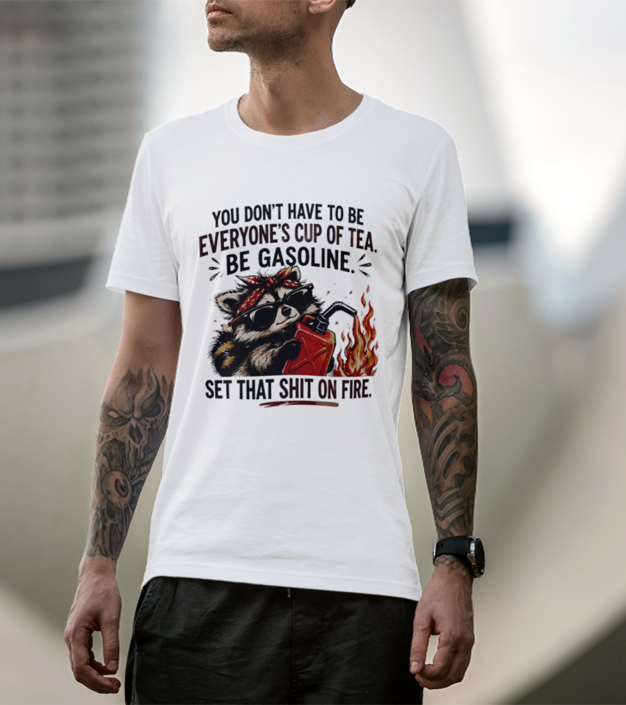 Raccoon Funny Quote You Don't Have To Be Everyone's Cup Of Tea Be Gasoline Set That Shit On Fire T-Shirt