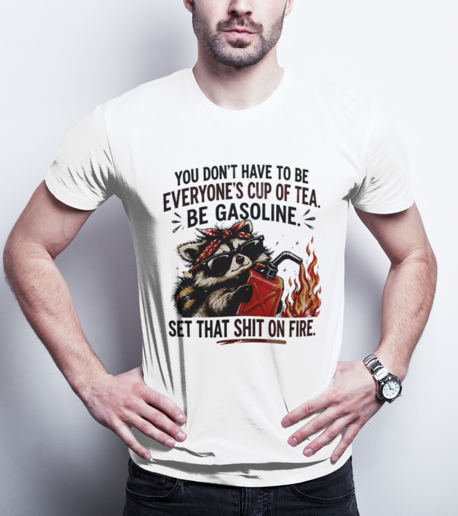 Raccoon Funny Quote You Don't Have To Be Everyone's Cup Of Tea Be Gasoline Set That Shit On Fire T-Shirt
