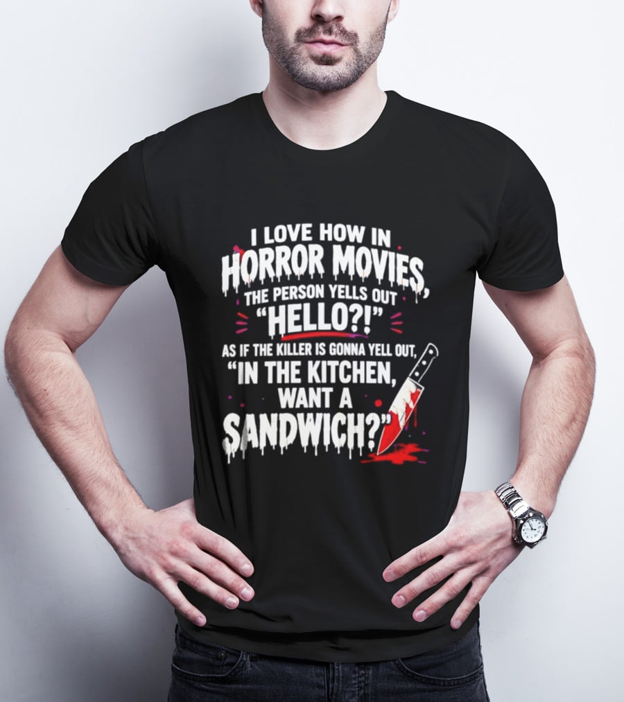 I Love How In Horror Movies The Person Yells Out Hello As If The Killer Yells In The Kitchen Want A Sandwich T-Shirt