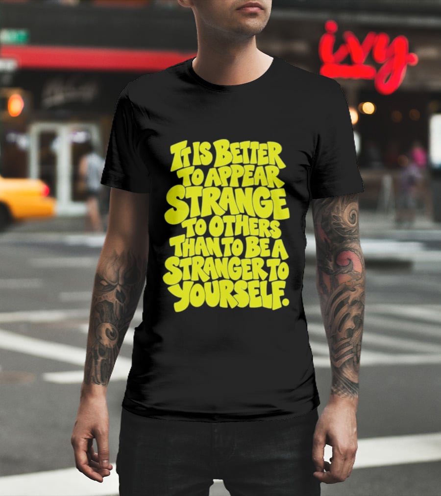 It Is Better To Appear Strange To Others Than To Be A Stranger To Yourself T-Shirt