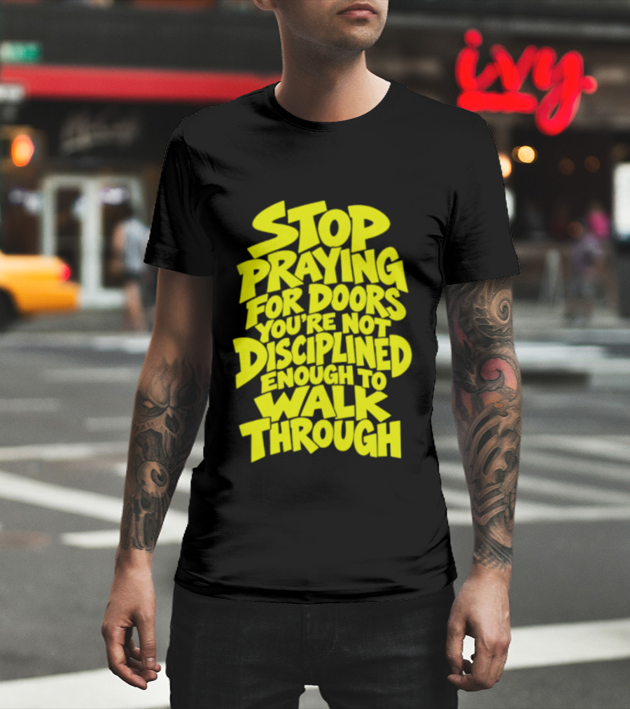 Stop Praying For Doors You're Not Disciplined Enough To Walk Through Bold Motivational T-Shirt