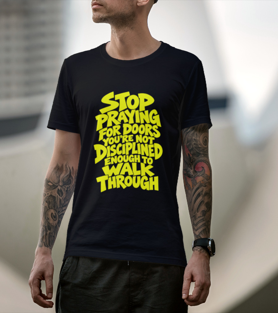 Stop Praying For Doors You're Not Disciplined Enough To Walk Through Bold Motivational T-Shirt