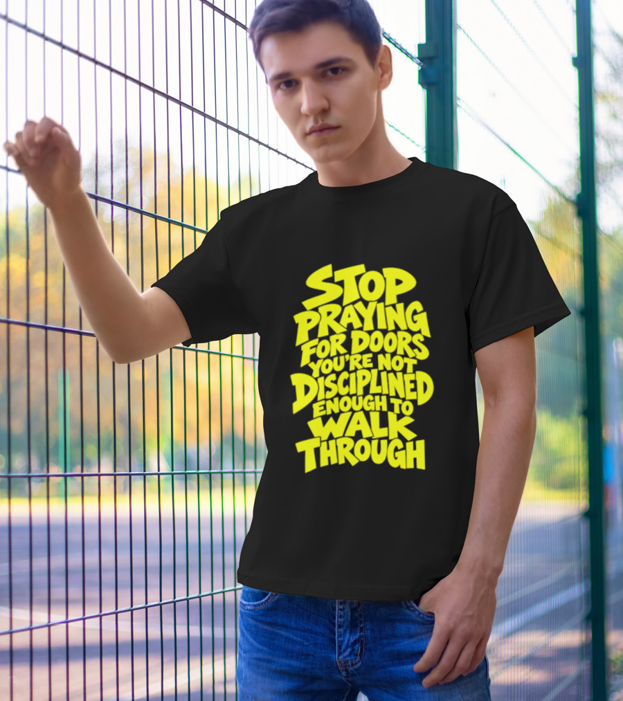 Stop Praying For Doors You're Not Disciplined Enough To Walk Through Bold Motivational T-Shirt