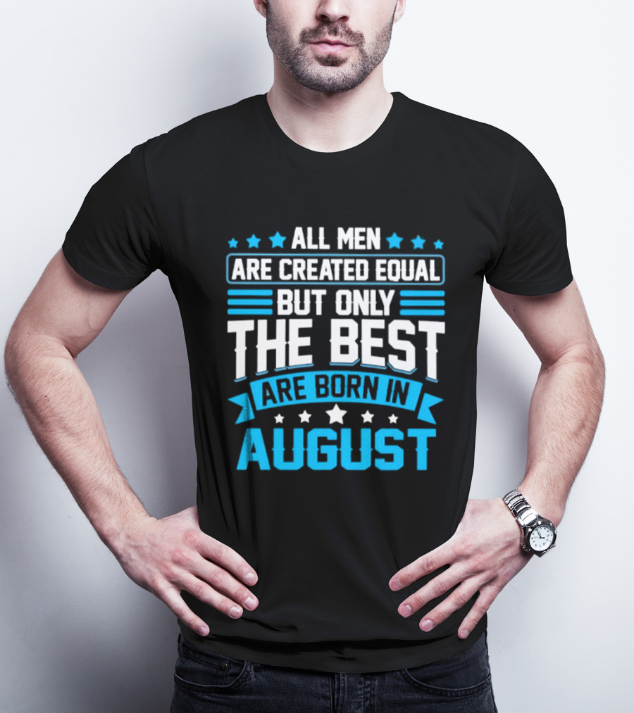 All Men Are Created Equal But Only The Best Are Born In August Stars And Stripes T-Shirt