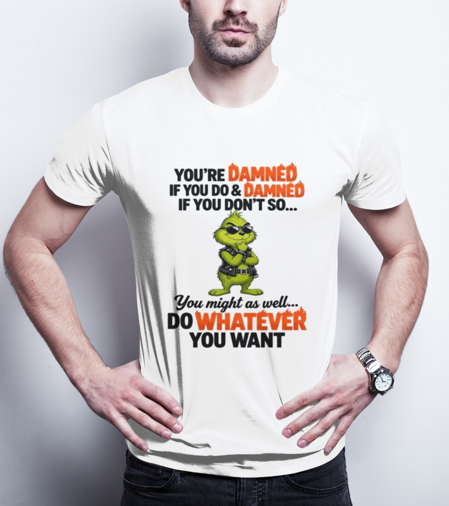 You're Damned If You Do Damned If You Don't Do Whatever You Want Grinch T-Shirt