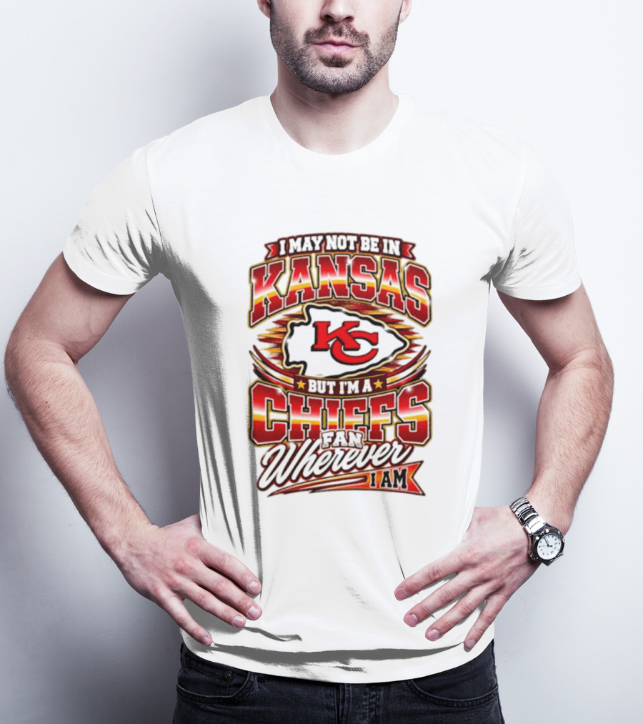 I May Not Be In Kansas But I'm A Kansas City Chiefs Fan Wherever I Am T-Shirt