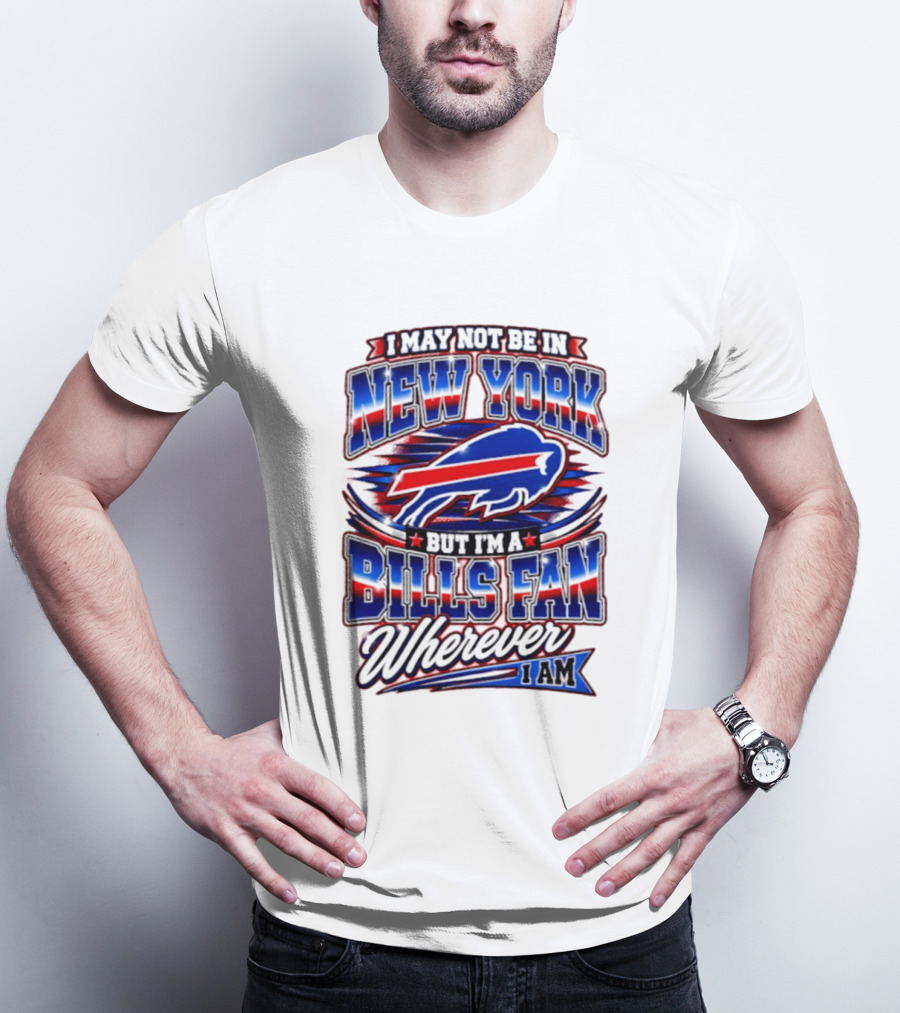 I May Not Be In New York Buffalo Bills Fan Wherever I Am T-Shirt