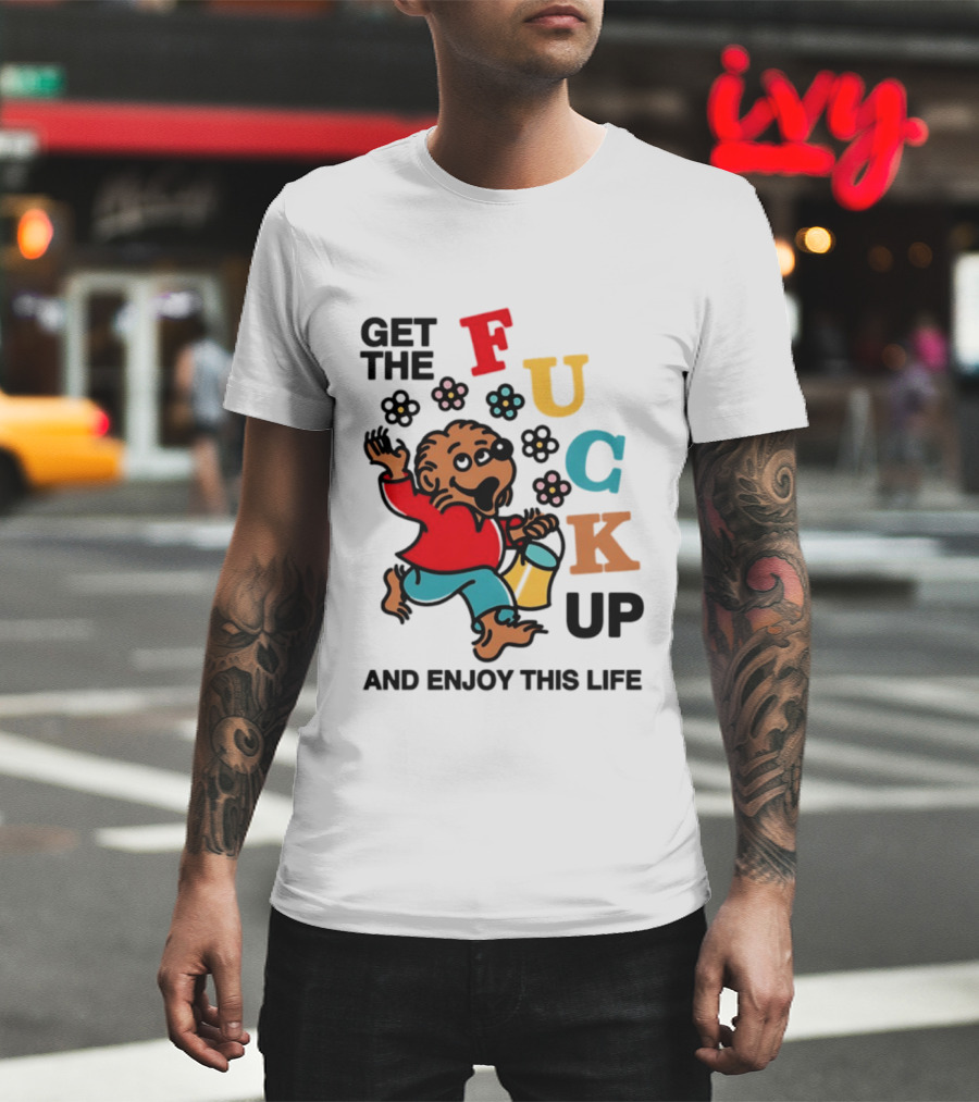 Get The Fuck Up And Enjoy This Life Bear T-Shirt