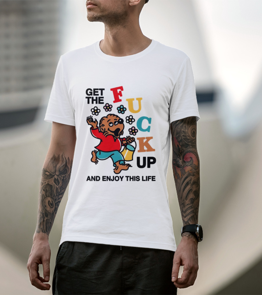 Get The Fuck Up And Enjoy This Life Bear T-Shirt